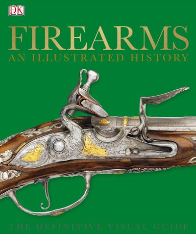 Firearms - An Illustrated History - The Definitive Visual Guide (2014 ...